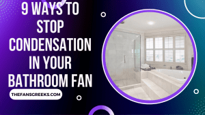 9 Ways To Stop Condensation In Your Bathroom Fan